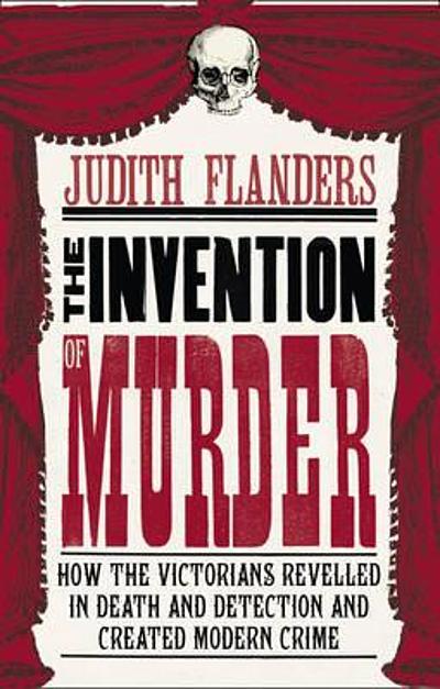 The invention of murder : how the victorians revelled in death and ...