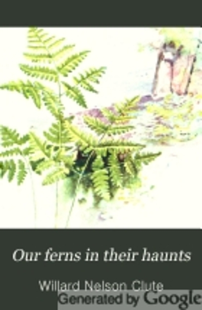 Our ferns in their haunts : a guide to all the native species ...