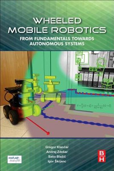 Wheeled mobile robotics : from fundamentals towards autonomous systems ...