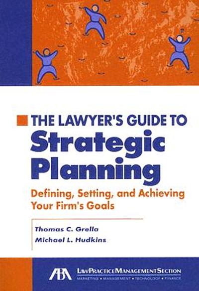 The lawyer's guide to strategic planning : defining, setting, and ...
