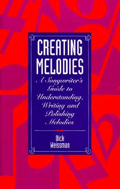 Creating melodies : a songwriter's guide to understanding, writing, and polishing melodies ...