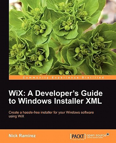 WiX: a developer's guide to Windows Installer XML : create a hassle-free installer for your ...