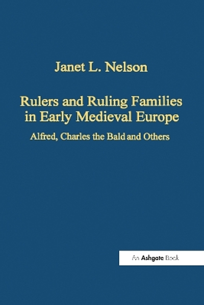 Rulers and ruling families in early medieval Europe : Alfred, Charles ...