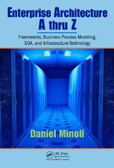 Enterprise architecture A to Z : frameworks, business process modeling, SOA, and infrastructure ...