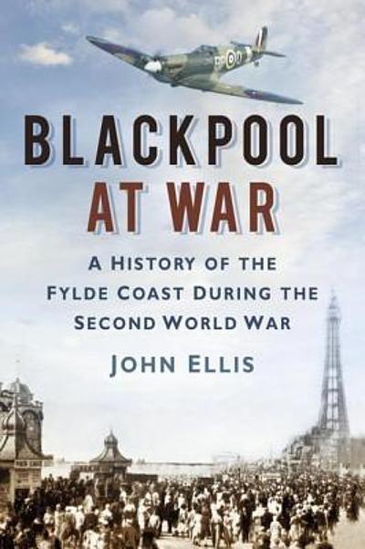 Blackpool at War : a History of the Flyde Coast during the Second World ...