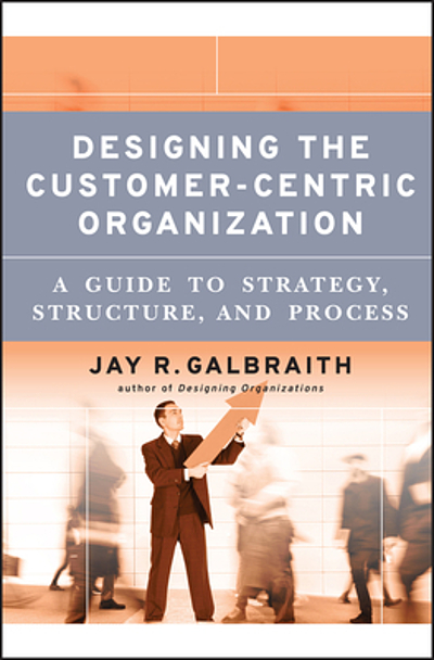 Designing the customer-centric organization : a guide to strategy ...
