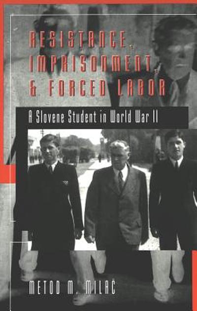 Resistance, imprisonment & forced labor : a Slovene student in World ...