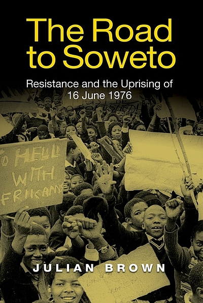 The Road to Soweto: Resistance and the Uprising of 16 June 1976 ...