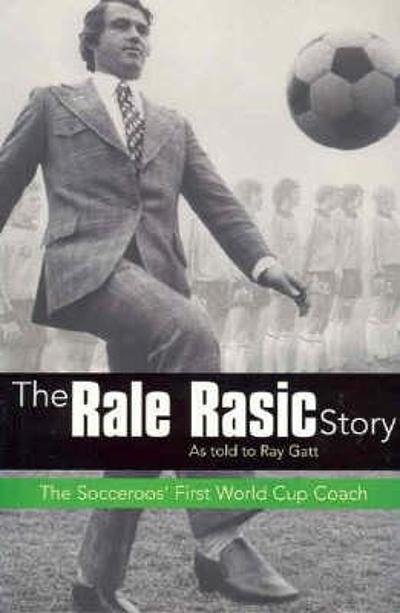 The Rale Rasic story : the socceroos' first world cup coach : as told ...