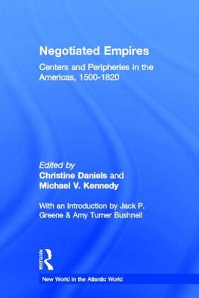 Negotiated empires : centers and peripheries in the Americas, 1500-1820 ...