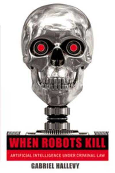 When robots kill : artificial intelligence under criminal law ...