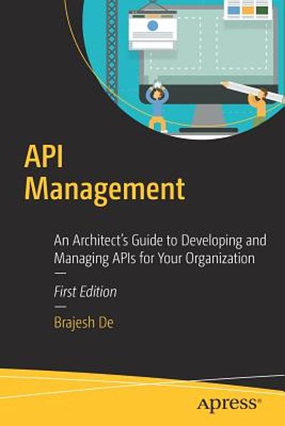 API management : an architect's guide to developing and managing APIs for your organization ...