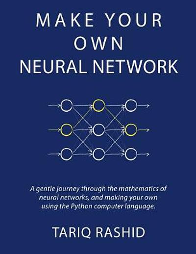 Make your own neural network : a gentle journey through the mathematics of neural networks, and ...