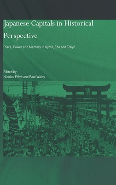 Japanese capitals in historical perspective : place, power and memory ...