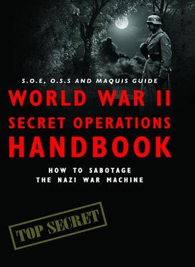 World War II secret operations handbook : S.O.E., O.S.S. & Maquis guide ...