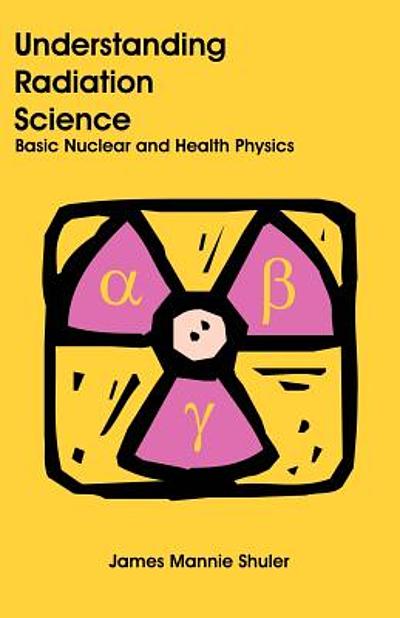 Understanding radiation science : basic nuclear and health physics ...