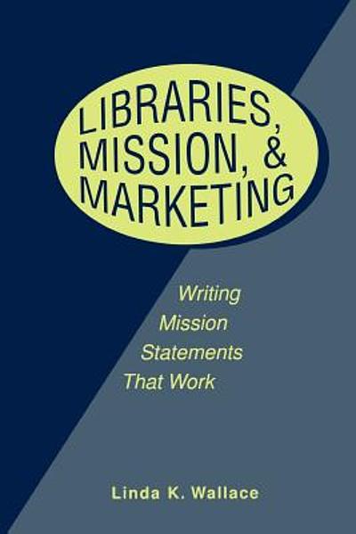 Libraries, mission & marketing : writing mission statements that work ...