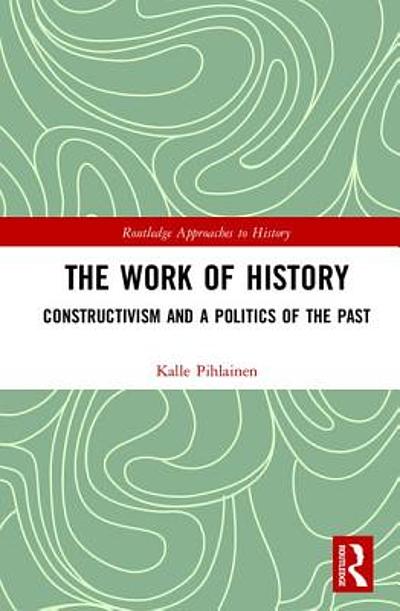 The work of history : constructivism and a politics of the past ...