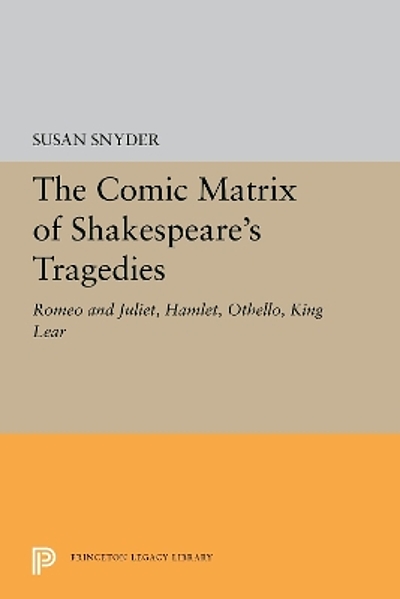 The comic matrix of Shakespeare's tragedies : Romeo and Juliet, Hamlet ...