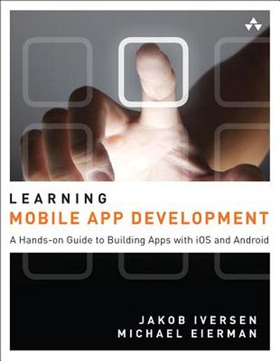 Learning mobile app development : a hands-on guide to building apps with iOS and Android ...