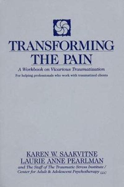 Transforming the pain : a workbook on vicarious traumatization ...