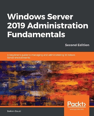 Windows Server 2019 Administration Fundamentals : a Beginner's Guide to ...