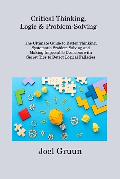 Critical Thinking, Logic & Problem-Solving The Ultimate Guide to Better ...