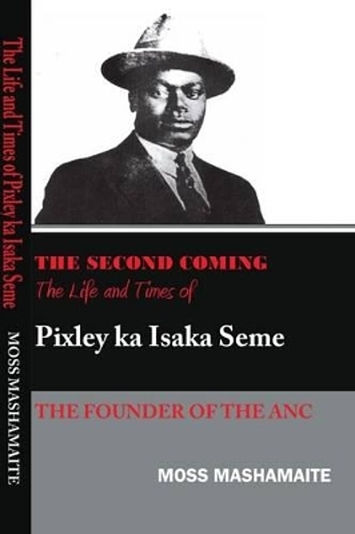 The second coming : the life and times of Pixley ka Isaka Seme, the ...