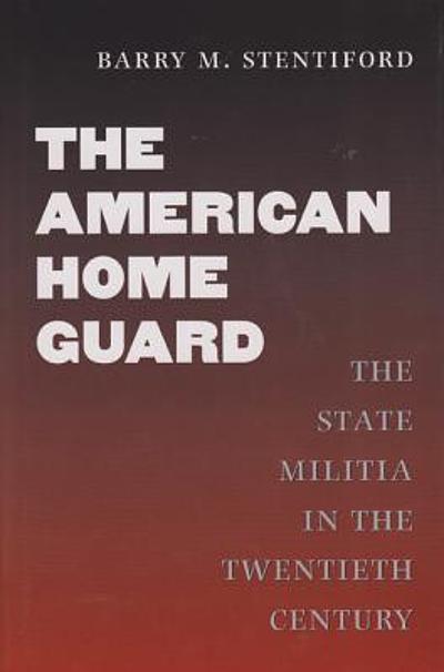 The American Home Guard: The State Militia in the Twentieth Century ...