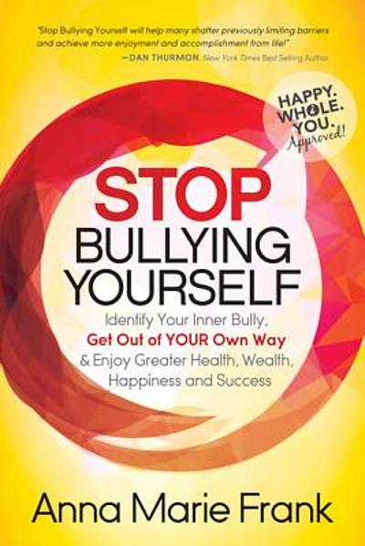 Stop Bullying Yourself : Identify Your Inner Bully, Get Out of Your Own ...