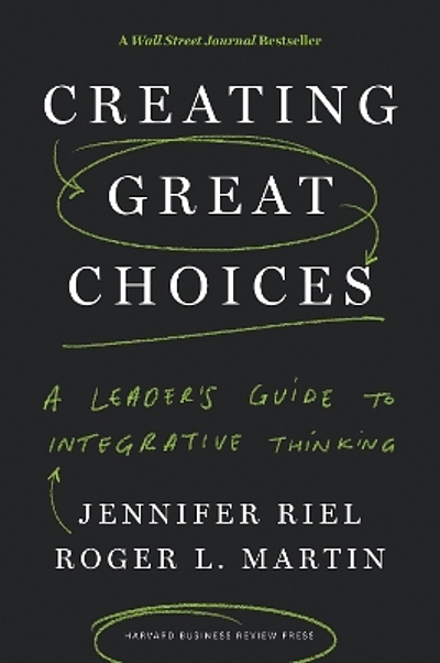 Creating great choices : a leader's guide to integrative thinking ...