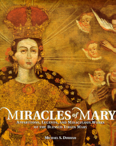 Miracles of Mary : apparitions, legends, and miraculous works of the ...