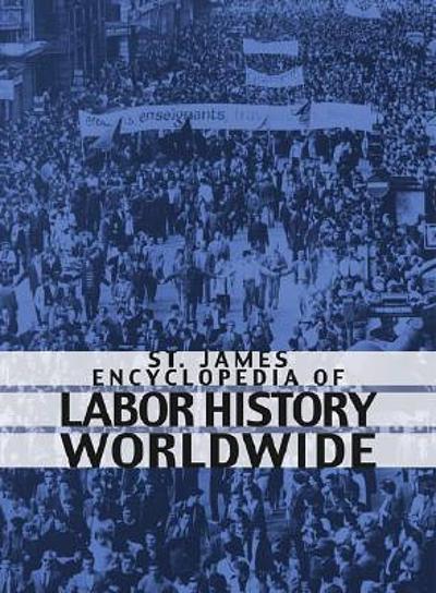 St. James encyclopedia of labor history worldwide : major events in ...