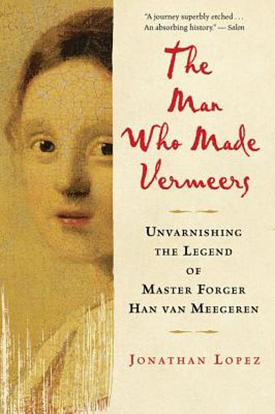 The man who made Vermeers : unvarnishing the legend of master forger ...