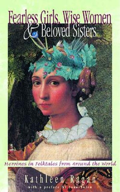 Fearless girls, wise women, and beloved sisters : heroines in folktales ...