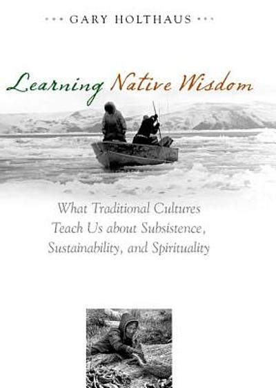 Learning native wisdom : what traditional cultures teach us about ...