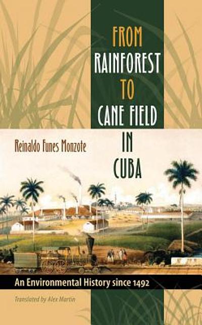 From rainforest to cane field in Cuba : an environmental history since ...