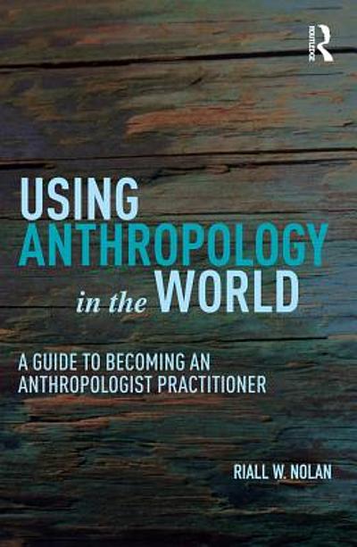 Using anthropology in the world : a guide to becoming an anthropologist ...