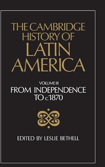 The Cambridge history of Latin America. 3 From independence to c. 1870 ...