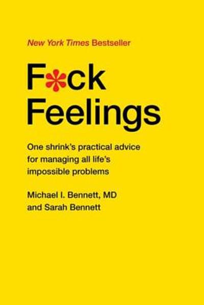 F*ck feelings : one shrink's practical advice for managing all life's impossible problems ...