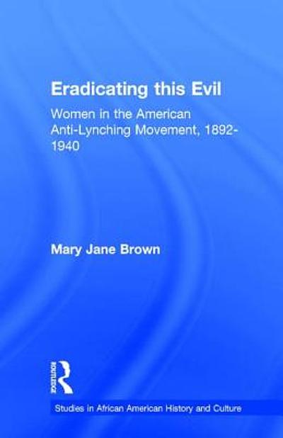 Eradicating this evil : women in the American anti-lynching movement ...
