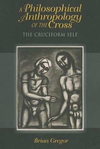 A philosophical anthropology of the cross : the cruciform self ...