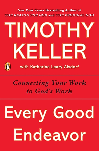 Every good endeavour : connecting your work to God's plan for the world ...