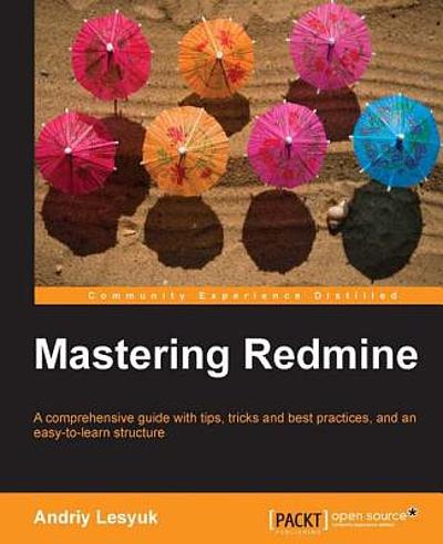 Mastering Redmine : a Comprehensive Guide with Tips, Tricks and Best Practices, and an Easy-to ...