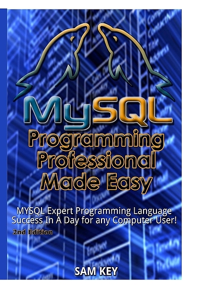 Mysql Programming Professional Made Easy Expert Mysql Programming Language Success In A Day 