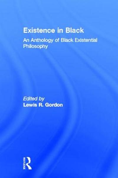 Existence in Black : an anthology of Black existential philosophy ...