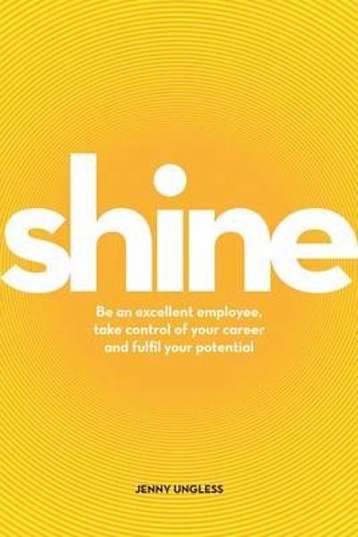Shine : be an excellent employee, take control of your career and ...
