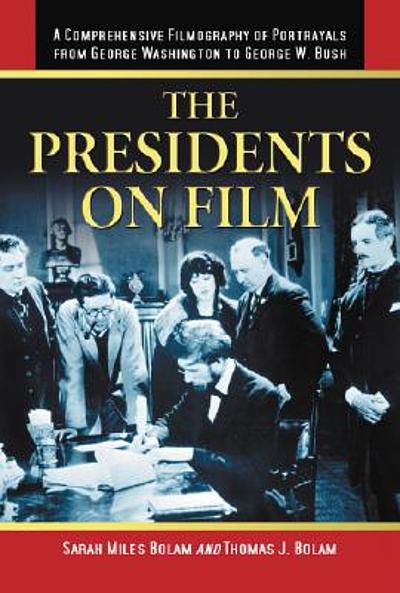 The presidents on film : a comprehensive filmography of portrayals from ...