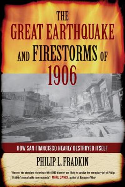 The Great Earthquake and Firestorms of 1906 : how San Francisco Nearly ...