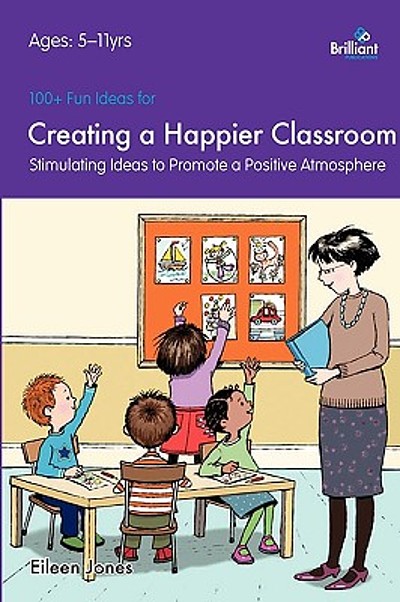 Creating a happier classroom : stimulating ideas to promote a positive ...